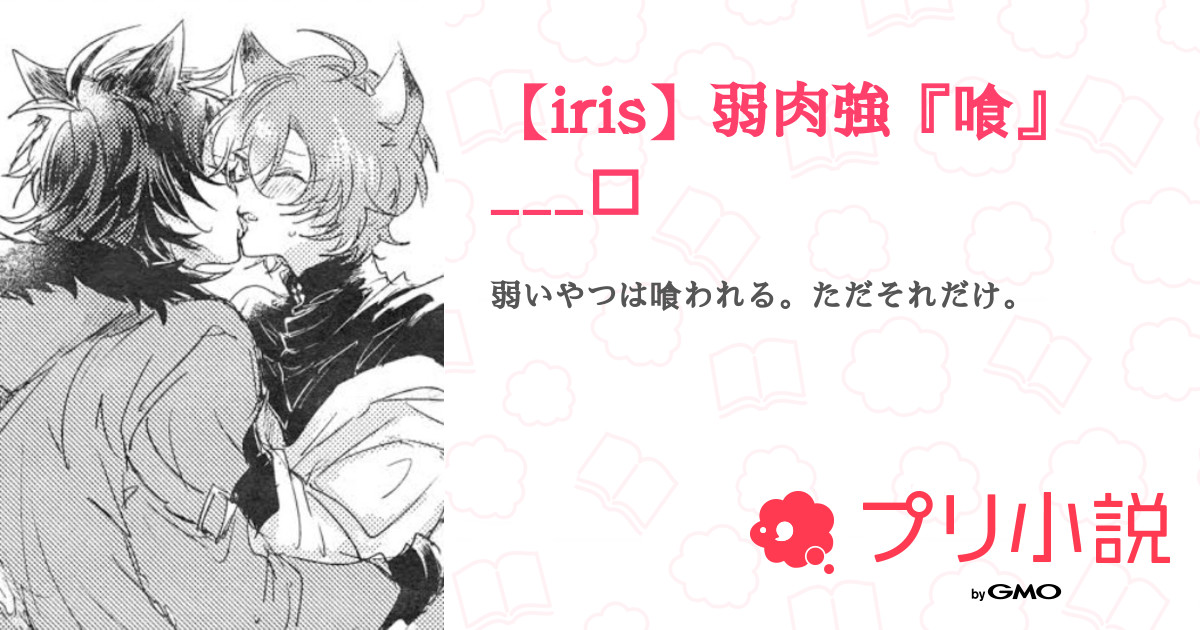 【iris】弱肉強『喰』🔞 全3話 【連載中】（刀月キミオ⚔🌙学校だるだる丸。ゆん兄の嫁さんの小説） 無料スマホ夢小説なら